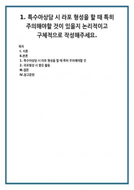 1. 특수아상담 시 라포 형성을 할 때 특히 주의해야할 것이 있을지 논리적이고 구체적으로 작성해주세요.-1페이지