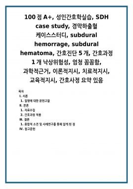 100점 , 성인간호학실습, SDH case study, 경막하출혈 케이스스터디, subdural hemorrage, subdural hematoma, 간호진단 5개, 간호과정-1페이지