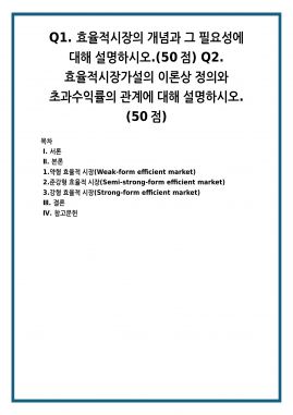 Q1. 효율적시장의 개념과 그 필요성에 대해 설명하시오.(50점) Q2. 효율적시장가설의 이론상 정의와 초과수익률의 관계에 대해 설명하시오.(50점)-1페이지