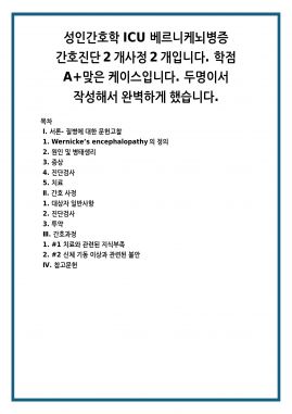 성인간호학 ICU 베르니케뇌병증 간호진단2개사정2개입니다. 학점 맞은 케이스입니다. 두명이서 작성해서 완벽하게 했습니다.-1페이지