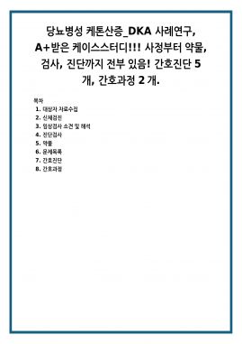 당뇨병성 케톤산증_DKA 사례연구, 받은 케이스스터디 사정부터 약물, 검사, 진단까지 전부 있음 간호진단 5개, 간호과정 2개.-1페이지
