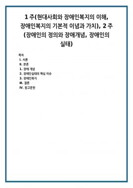 1주(현대사회와 장애인복지의 이해, 장애인복지의 기본적 이념과 가치), 2주(장애인의 정의와 장애개념, 장애인의 실태)-1페이지