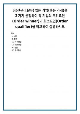 [생산관리]관심 있는 기업(혹은 가게)을 2가지 선정하여 각 기업의 우위요건(Order winner)과 최소요건(Order qualifier)을 비교하여 설명하시오-1페이지