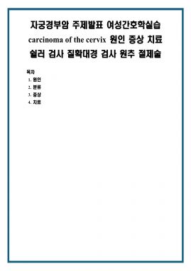 자궁경부암 주제발표 여성간호학실습 carcinoma of the cervix 원인 증상 치료 쉴러 검사 질확대경 검사 원추 절제술-1페이지