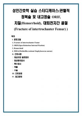 성인간호학 실습 스터디케이스(관혈적 정복술 및 내고정술 ORIF, 치질(Hemorrhoid), 대퇴전자간 골절 (Fracture of intertrochanter Femur) )-1페이지