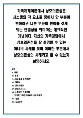 가족체계이론에서 상호의존성은 시스템의 각 요소들 중에서 한 부분이 변화하면 다른 부분이 변화를 겪게 되는 연결성을 의미하는 대표적인 개념이다. 자신의 가족경험에서 상호의존성을 잘-1페이지