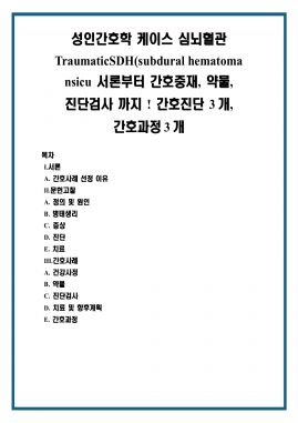 성인간호학 케이스 심뇌혈관 TraumaticSDH(subdural hematoma  nsicu  서론부터 간호중재, 약물, 진단검사 까지 ! 간호진단 3개, 간호과정3개-1페이지