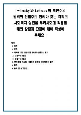 [ wilensky와 Lebeaux의 보편주의 원리와 선별주의 원리가 갖는 각각의 사회복지 실천을 우리사회에 적용할 때의 장점과 단점에 대해 적성해 주세요 ]-1페이지