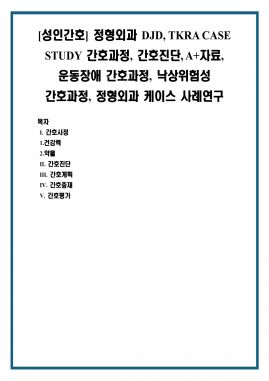 [성인간호] 정형외과 DJD, TKRA CASE STUDY 간호과정, 간호진단, 자료, 운동장애 간호과정, 낙상위험성 간호과정, 정형외과 케이스 사례연구-1페이지
