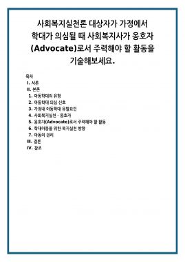 사회복지실천론  대상자가 가정에서 학대가 의심될 때 사회복지사가 옹호자(Advocate)로서 주력해야 할 활동을 기술해보세요.-1페이지