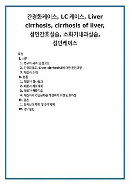 간경화케이스, LC케이스, Liver cirrhosis, cirrhosis of liver, 성인간호실습, 소화기내과실습, 성인케이스-1페이지