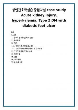 성인간호학실습 중환자실 case study Acute kidney injury, hyperkalemia, Type 2 DM with diabetic foot ulcer-1페이지