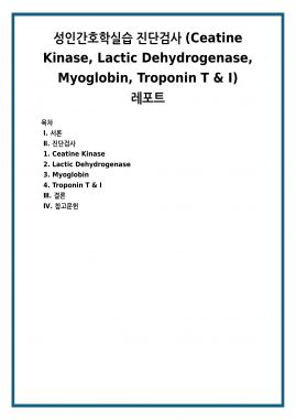 성인간호학실습 진단검사 (Ceatine Kinase, Lactic Dehydrogenase, Myoglobin, Troponin T & I) 레포트-1페이지