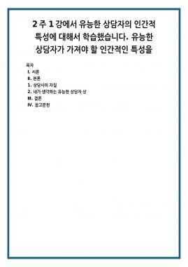 2주 1강에서 유능한 상담자의 인간적 특성에 대해서 학습했습니다. 유능한 상담자가 가져야 할 인간적인 특성을-1페이지