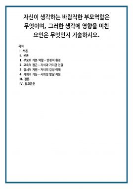 자신이 생각하는 바람직한 부모역할은 무엇이며, 그러한 생각에 영향을 미친 요인은 무엇인지 기술하시오.-1페이지