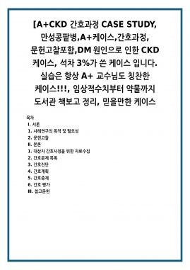 [CKD 간호과정 CASE STUDY,만성콩팥병,케이스,간호과정,문헌고찰포함,DM원인으로 인한 CKD 케이스, 석차 3%가 쓴 케이스 입니다. 실습은 항상 교수님도 칭-1페이지