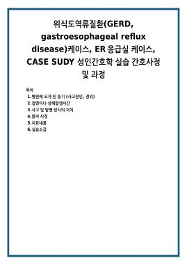 위식도역류질환(GERD, gastroesophageal reflux disease)케이스, ER응급실 케이스, CASE SUDY 성인간호학 실습 간호사정 및 과정-1페이지