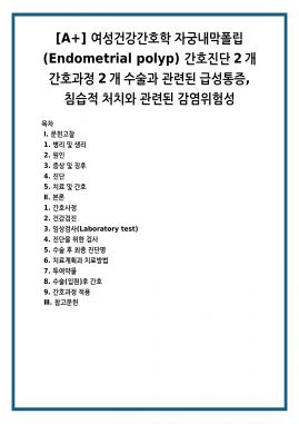 여성건강간호학 자궁내막폴립(Endometrial polyp) 간호진단 2개 간호과정 2개 수술과 관련된 급성통증, 침습적 처치와 관련된 감염위험성-1페이지