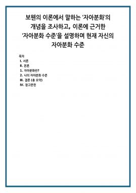 보웬의 이론에서 말하는 ‘자아분화’의 개념을 조사하고, 이론에 근거한 ‘자아분화 수준’을 설명하며 현재 자신의 자아분화 수준-1페이지