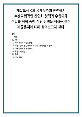 개발도상국의 국제무역과 관련해서 수출지향적인 산업화 정책과 수입대체 산업화 정책 중에 어떤 정책을 취하는 것이 더 좋은지에 대해 살펴보고자 한다.-1페이지