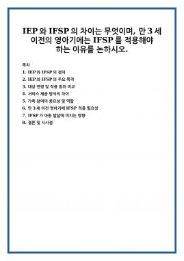 IEP와 IFSP의 차이는 무엇이며, 만3세 이전의 영아기에는 IFSP를 적용해야 하는 이유를 논하시오.-1페이지