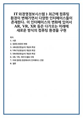 IT와경영정보시스템 ) 최근에 컴퓨팅 환경이 변해가면서 다양한 인터페이스들이 존재한다. 이 인터페이스의 변화에 있어서 AR, VR, XR 등은 다가오는 미래에 새로운 방식의 컴퓨팅 환경을 구현-1페이지