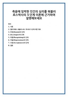 죽음에 임박한 인간의 심리를 쿼블러 로스박사의 5단계 이론에 근거하여 설명해보세요-1페이지