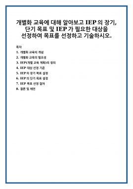 개별화 교육에 대해 알아보고 IEP의 장기, 단기 목표 및 IEP가 필요한 대상을 선정하여 목표를 선정하고 기술하시오.-1페이지