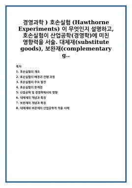 경영과학 ) 호손실험 (Hawthorne Experiments) 이 무엇인지 설명하고, 호손실험이 산업공학(경영학)에 미친 영향력을 서술. 대체재(substitute goods), 보완재(complementary g..-1페이지