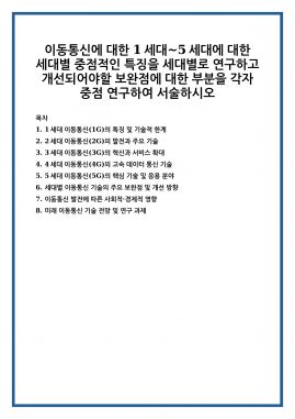 이동통신에 대한 1세대~5세대에 대한 세대별 중점적인 특징을 세대별로 연구하고 개선되어야할 보완점에 대한 부분을 각자 중점 연구하여 서술하시오-1페이지