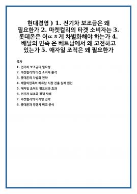 현대경영 ) 1. 전기차 보조금은 왜 필요한가 2. 마켓컬리의 타겟 소비자는 3. 롯데온은 어ᄄᅠᇂ게 차별화해야 하는가 4. 배달의 민족 은 베트남에서 왜 고전하고 있는가 5. 애자일 조직은 왜 필요한가-1페이지
