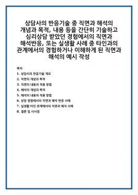 상담사의 반응기술 중 직면과 해석의 개념과 목적, 내용 등을 간단히 기술하고 심리상담 받았던 경험에서의 직면과 해석반응, 또는 실생활 사례 중 타인과의 관계에서의 경험하거나 이해하게 된 직면과 해석의 예시 작성-1페이지
