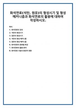 화석연료(석탄, 원유)의 형성시기 및 형성 메커니즘과 화석연료의 활용에 대하여 작성하시오.-1페이지
