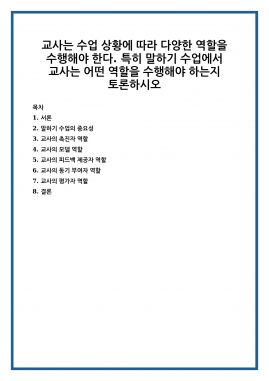 교사는 수업 상황에 따라 다양한 역할을 수행해야 한다. 특히 말하기 수업에서 교사는 어떤 역할을 수행해야 하는지 토론하시오-1페이지
