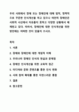 우리 사회에서 장애 또는 장애인에 대해 법적, 정책적으로 꾸준한 인식개선을 하고 있으나 여전히 장애인은 사회적 시선에서 자유롭지 못하고 다양한 상황에서 배제받고 있다. 따라서, 장애인에 대한 인식개선을 위한 방안에는 어떠한 것이 있을지 쓰시오.-1페이지
