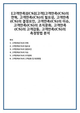 [고객만족][CS][고객]고객만족(CS)의 연혁, 고객만족(CS)의 필요성, 고객만족(CS)의 결정요인, 고객만족(CS)의 이슈, 고객만족(CS)의 조직문화, 고객만족(CS)의 고객감동, 고객만족(CS)의 측정방법 분석-1페이지