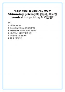 새로운 메뉴(음식)의 가격전략은 Skimming pricing이 좋은가, 아니면 penetration pricing이 적절한가-1페이지
