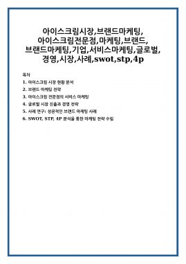 아이스크림시장,브랜드마케팅,아이스크림전문점,마케팅,브랜드,브랜드마케팅,기업,서비스마케팅,글로벌,경영,시장,사례,swot,stp,4p-1페이지