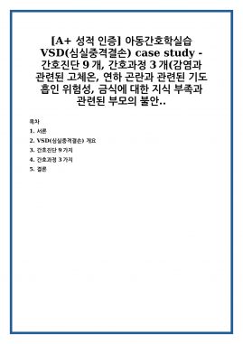 [ 인증] 아동간호학실습 VSD(심실중격결손) case study - 간호진단 9개, 간호과정 3개(감염과 관련된 고체온, 연하 곤란과 관련된 기도 흡인 위험성, 금식에 대한 지식 부족과 관련된 부모의 불안..-1페이지