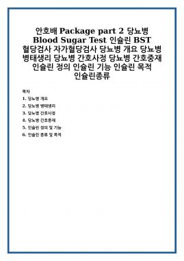 안호배 Package part 2 당뇨병 Blood Sugar Test 인슐린 BST 혈당검사 자가혈당검사 당뇨병 개요 당뇨병 병태생리 당뇨병 간호사정 당뇨병 간호중재 인슐린 정의 인슐린 기능 인슐린 목적 인슐린종류-1페이지