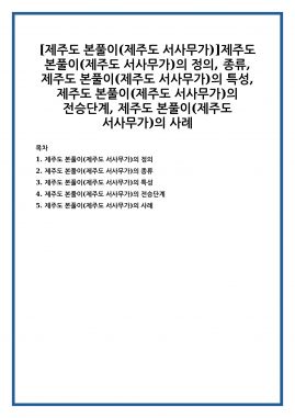 [제주도 본풀이(제주도 서사무가)]제주도 본풀이(제주도 서사무가)의 정의, 종류, 제주도 본풀이(제주도 서사무가)의 특성, 제주도 본풀이(제주도 서사무가)의 전승단계, 제주도 본풀이(제주도 서사무가)의 사례-1페이지