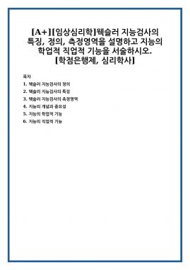 [임상심리학]웩슬러 지능검사의 특징, 정의, 측정영역을 설명하고 지능의 학업적 직업적 기능을 서술하시오. [학점은행제, 심리학사]-1페이지