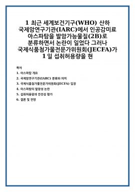 1 최근 세계보건기구(WHO) 산하 국제암연구기관(IARC)에서 인공감미료 아스파탐을 발암가능물질(2B)로 분류하면서 논란이 일었다 그러나 국제식품첨가물전문가위원회(JECFA)가 1일 섭취허용량을 현-1페이지