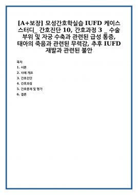 모성간호학실습 IUFD 케이스 스터디_ 간호진단 10, 간호과정 3 _ 수술 부위 및 자궁 수축과 관련된 급성 통증, 태아의 죽음과 관련된 무력감, 추후 IUFD 재발과 관련된 불안-1페이지