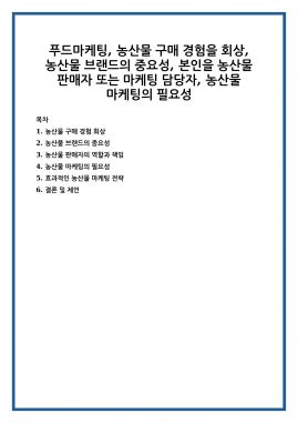 푸드마케팅, 농산물 구매 경험을 회상, 농산물 브랜드의 중요성, 본인을 농산물 판매자 또는 마케팅 담당자, 농산물 마케팅의 필요성-1페이지