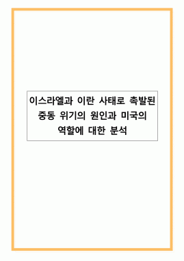 이스라엘과 이란 사태로 촉발된 중동 위기의 원인과 미국의 역할에 대한 분석-1페이지