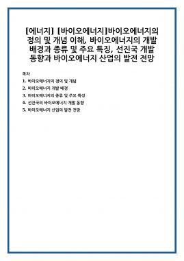 [에너지] [바이오에너지]바이오에너지의 정의 및 개념 이해, 바이오에너지의 개발 배경과 종류 및 주요 특징, 선진국 개발 동향과 바이오에너지 산업의 발전 전망-1페이지