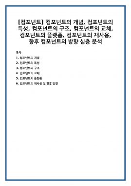 [컴포넌트] 컴포넌트의 개념, 컴포넌트의 특성, 컴포넌트의 구조, 컴포넌트의 교체, 컴포넌트의 플랫폼, 컴포넌트의 재사용, 향후 컴포넌트의 방향 심층 분석-1페이지