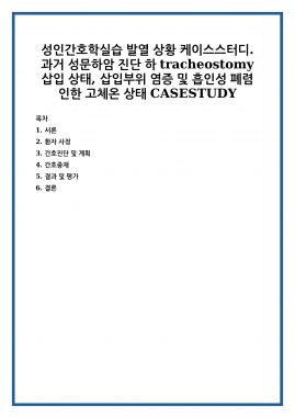 성인간호학실습 발열 상황 케이스스터디. 과거 성문하암 진단 하 tracheostomy 삽입 상태, 삽입부위 염증 및 흡인성 폐렴 인한 고체온 상태 CASESTUDY-1페이지