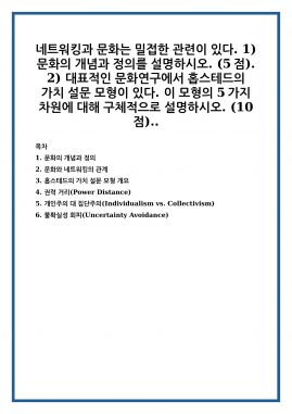 네트워킹과 문화는 밀접한 관련이 있다. 1) 문화의 개념과 정의를 설명하시오. (5점). 2) 대표적인 문화연구에서 홉스테드의 가치 설문 모형이 있다. 이 모형의 5가지 차원에 대해 구체적으로 설명하시오. (10점)..-1페이지